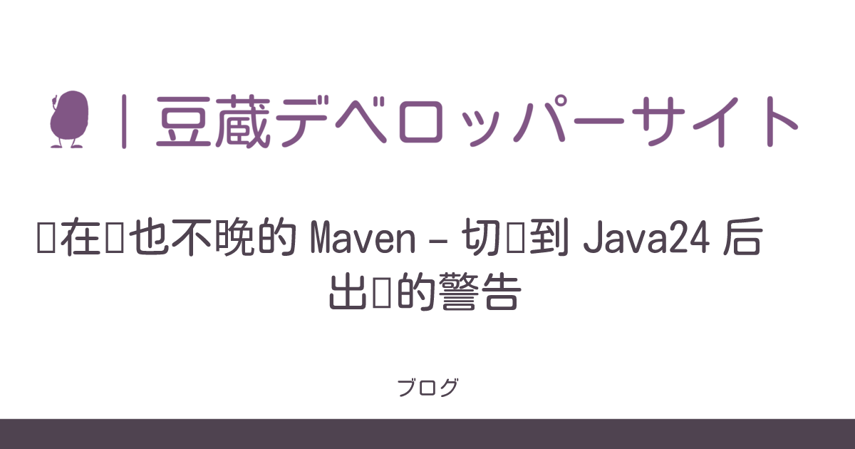 现在问也不晚的 Maven – 切换到 Java24 后出现的警告 | Mamezou Developer Portal
