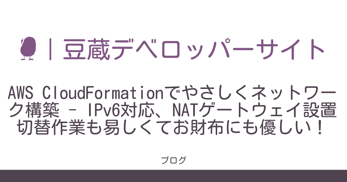 AWS CloudFormationでやさしくネットワーク構築 - IPv6対応、NATゲートウェイ設置切替作業も易しくてお財布にも優しい！ | 豆蔵デベロッパーサイト