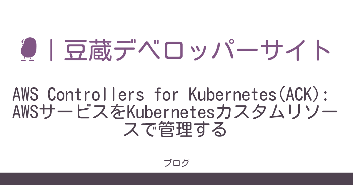AWS Controllers for Kubernetes(ACK): AWSサービスをKubernetesカスタムリソースで管理する ...
