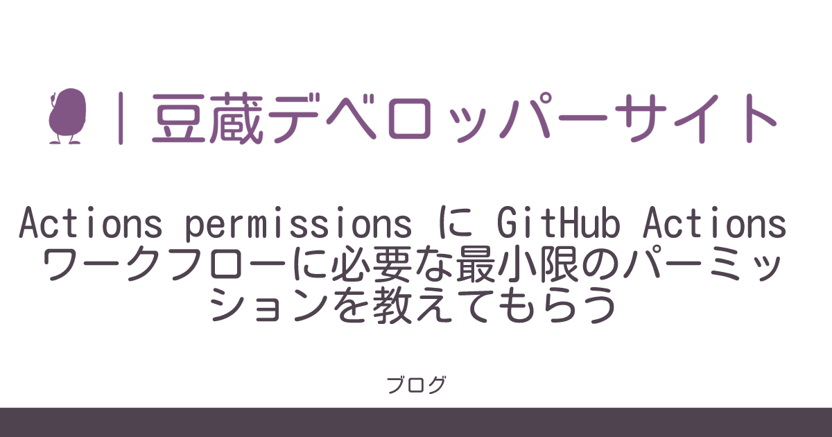 Actions permissions に GitHub Actions ワークフローに必要な最小限のパーミッションを教えてもらう | 豆蔵デベロッパーサイト