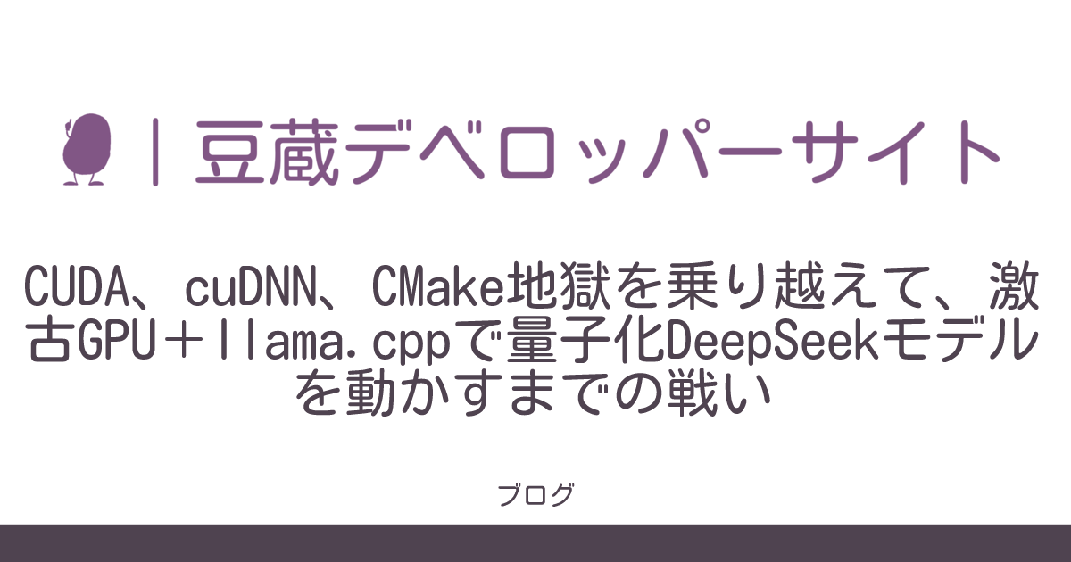 CUDA、cuDNN、CMake地獄を乗り越えて、激古GPU＋llama.cppで量子化DeepSeekモデルを動かすまでの戦い | 豆蔵デベロッパーサイト