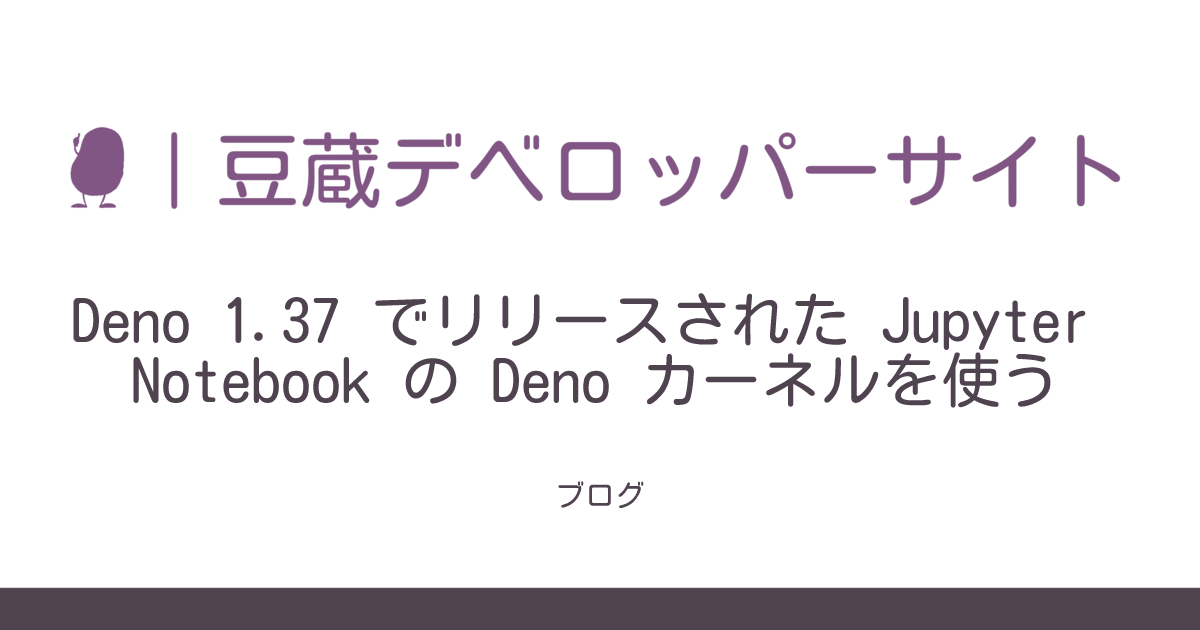 Deno 1.37 でリリースされた Jupyter Notebook の Deno カーネルを使う | 豆蔵デベロッパーサイト