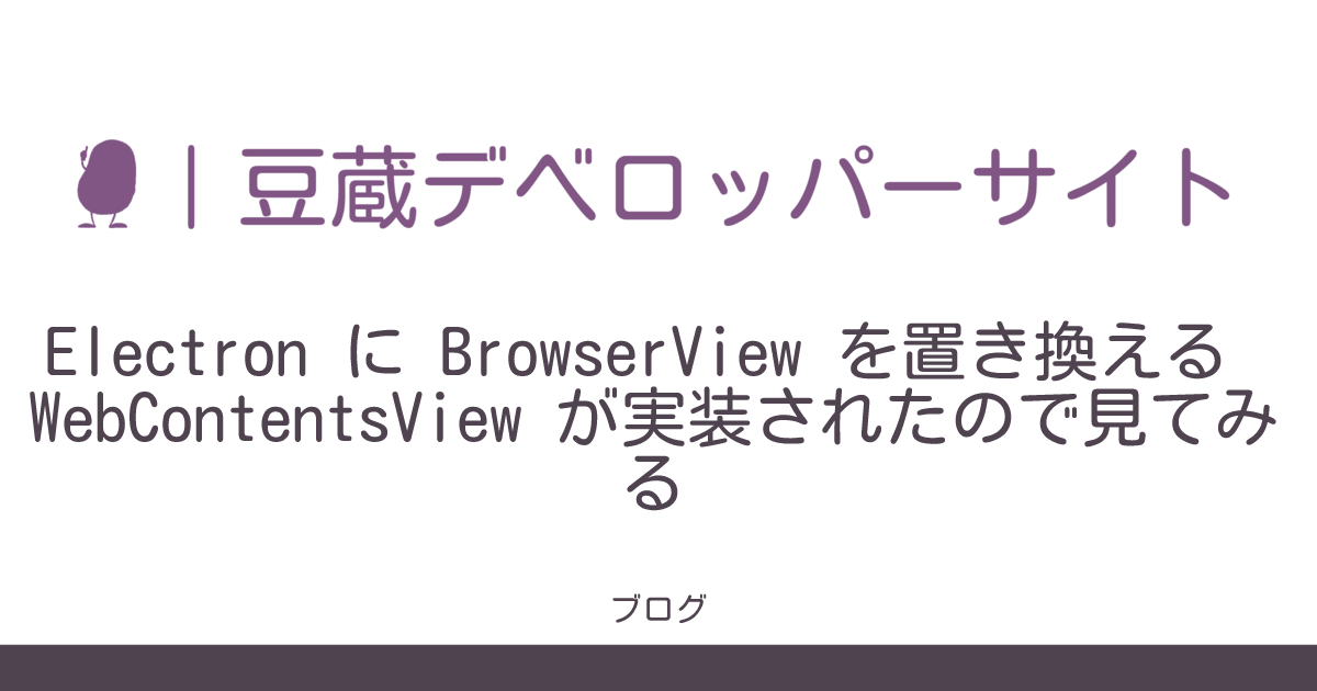 Electron に BrowserView を置き換える WebContentsView が実装されたので見てみる | 豆蔵デベロッパーサイト