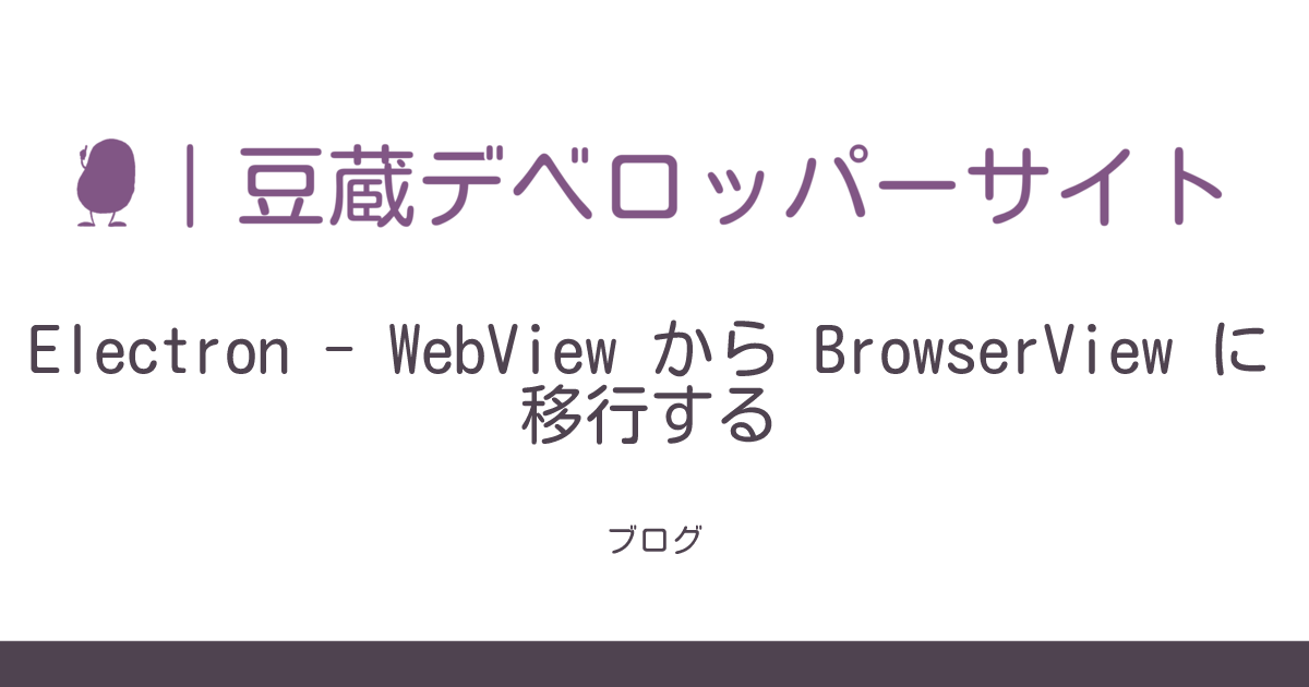 Electron - WebView から BrowserView に移行する | 豆蔵デベロッパーサイト
