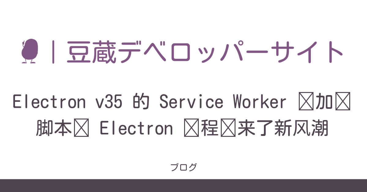Electron v35 的 Service Worker 预加载脚本为 Electron 编程带来了新风潮 | Mamezou Developer Portal