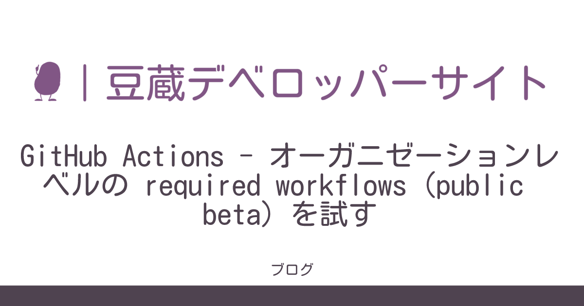 GitHub Actions - オーガニゼーションレベルの required workflows (public beta) を試す | 豆蔵デベロッパーサイト
