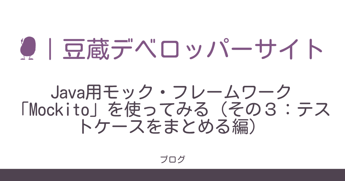 Java用モック・フレームワーク「Mockito」を使ってみる（その3：テストケースをまとめる編） | 豆蔵デベロッパーサイト