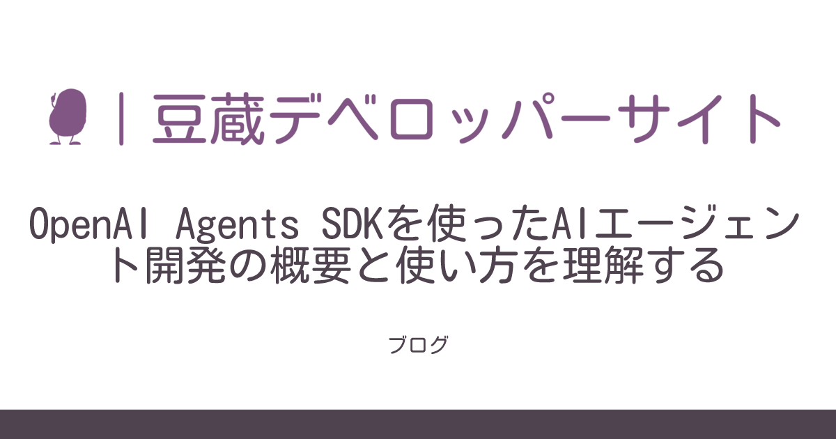 OpenAI Agents SDKを使ったAIエージェント開発の概要と使い方を理解する | 豆蔵デベロッパーサイト