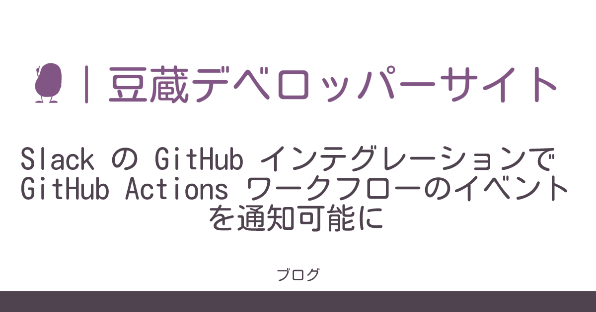 Slack の GitHub インテグレーションで GitHub Actions ワークフローのイベントを通知可能に | 豆蔵デベロッパーサイト