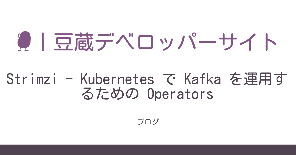 Strimzi - Kubernetes で Kafka を運用するための Operators | 豆蔵デベロッパーサイト