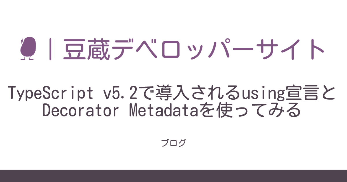 TypeScript v5.2で導入されるusing宣言とDecorator Metadataを使ってみる | 豆蔵デベロッパーサイト