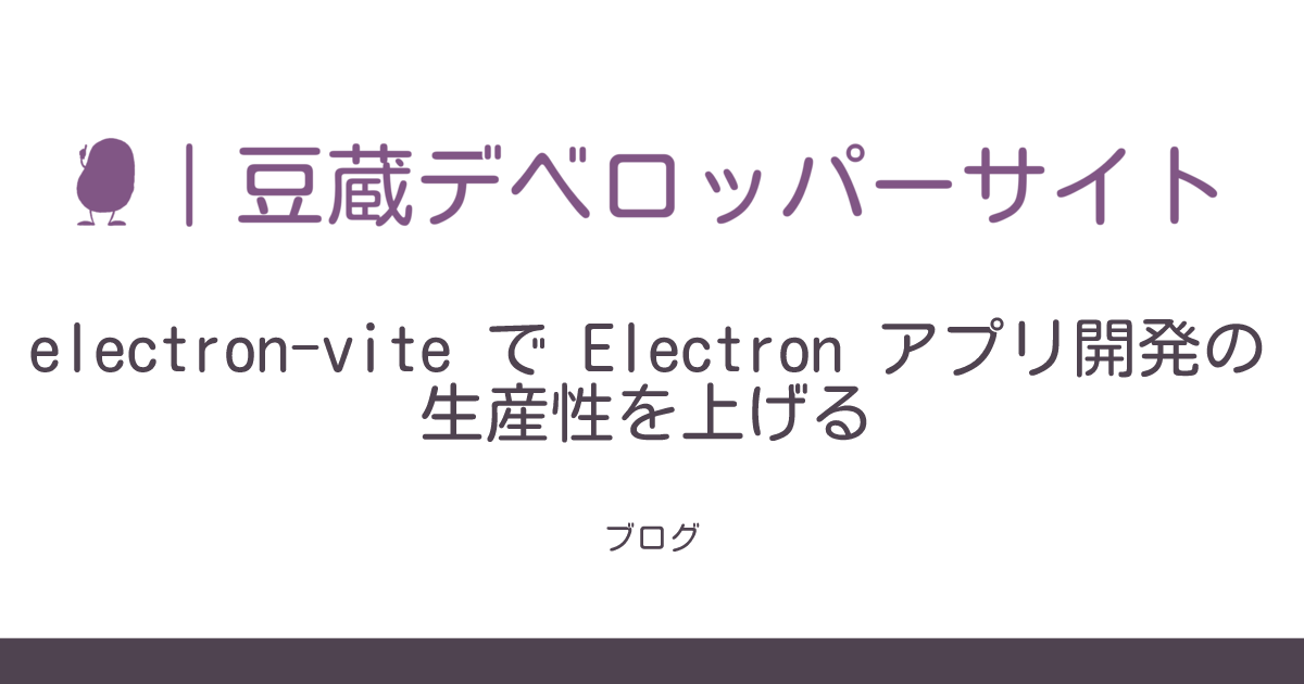 Electron Vite で Electron アプリ開発の生産性を上げる 豆蔵デベロッパーサイト 