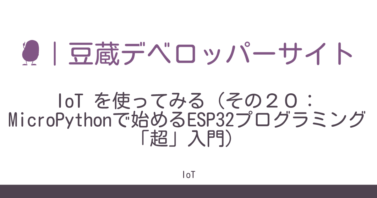 IoT を使ってみる（その20：MicroPythonで始めるESP32プログラミング「超」入門） | 豆蔵デベロッパーサイト