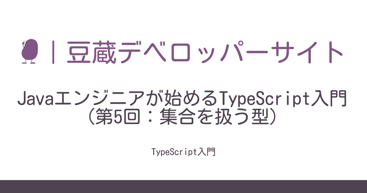 Javaエンジニアが始めるTypeScript入門（第5回：集合を扱う型） | 豆蔵デベロッパーサイト