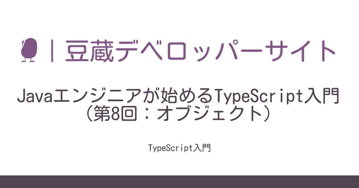 Javaエンジニアが始めるTypeScript入門（第8回：オブジェクト） | 豆蔵デベロッパーサイト